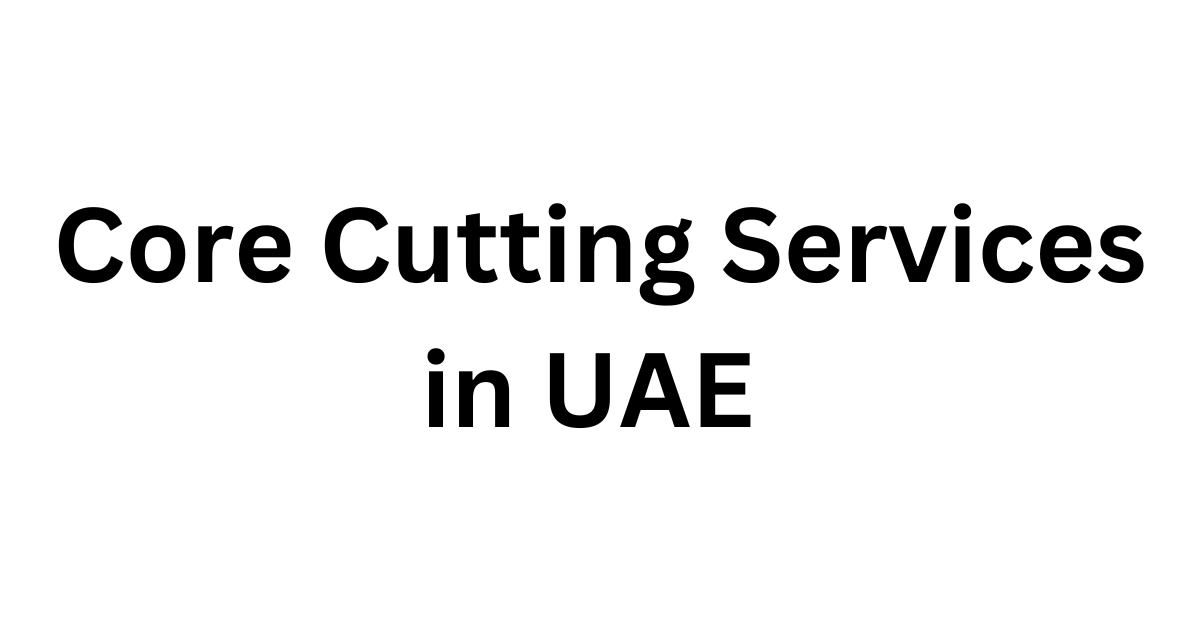 Core Cutting Services in UAE: Your Comprehensive Directory - Al Raihan ...