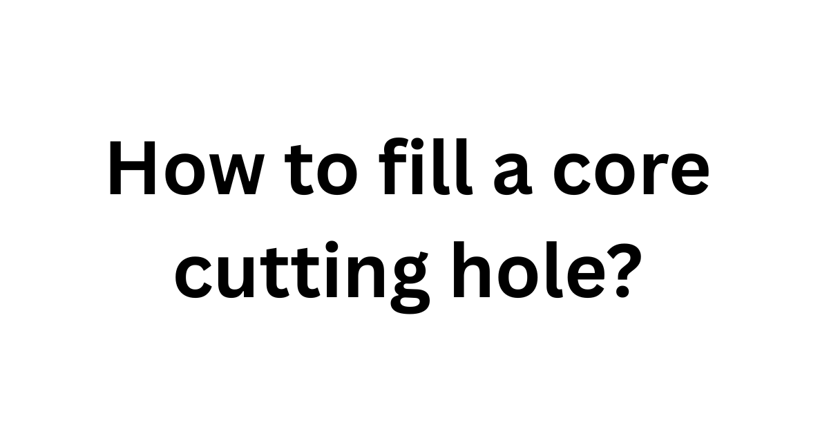 How to fill a core cutting hole? - Al Raihan Rental